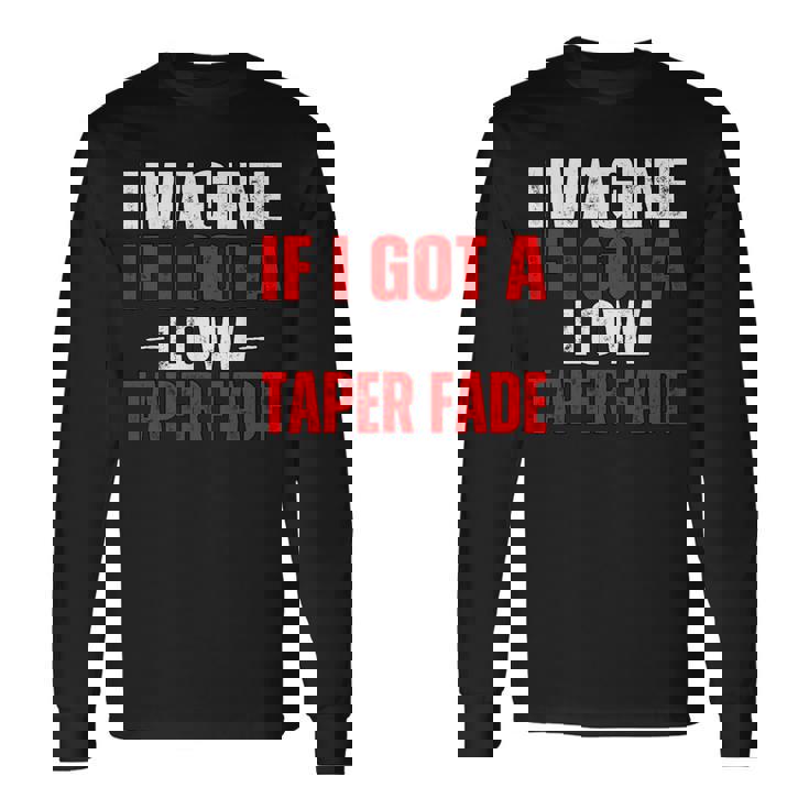 Imagine If I Got A Low Taper Fade Ironic Meme Long Sleeve T-Shirt ...