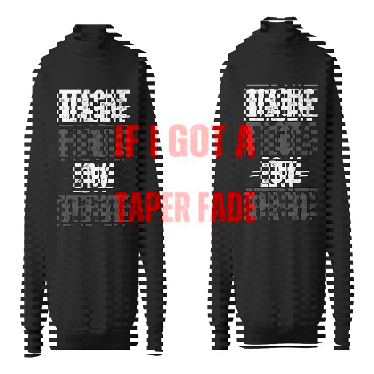 Imagine If I Got A Low Taper Fade Ironic Meme Sweatshirt - Monsterry